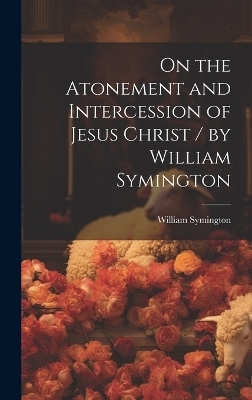 On the Atonement and Intercession of Jesus Christ / by William ...