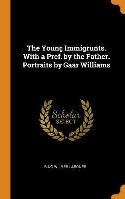The Young Immigrunts. With a Pref. by the Father. Portraits by Gaar ...