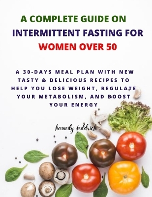 A Complete Guide on Intermittent Fasting for Women Over 50 | Kennedy ...