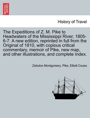 The Expeditions of Z. M. Pike to Headwaters of the Mississippi River, 1805-6-7. A new edition ...