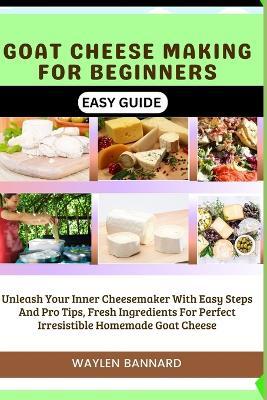 Goat Cheese Making for Beginners Easy Guide | Waylen Bannard Book | In ...