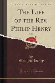 The Life of the Rev. Philip Henry, Vol. 1 (Classic Reprint) | Matthew ...