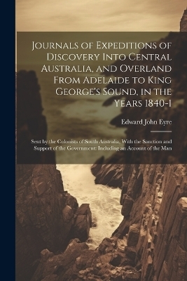 Journals of Expeditions of Discovery Into Central Australia, and ...