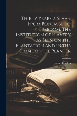 Thirty Years a Slave. From Bondage to Freedom. The Institution of ...