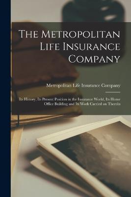 The Metropolitan Life Insurance Company; its History, its Present ...