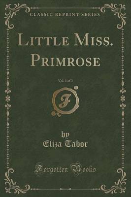Little Miss. Primrose, Vol. 1 of 3 (Classic Reprint) | Eliza Tabor Book ...
