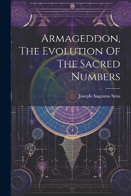 Armageddon, The Evolution Of The Sacred Numbers | Joseph Augustus Seiss ...