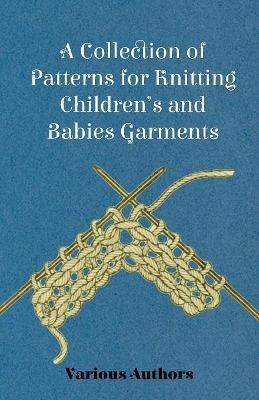 A Collection of Patterns for Knitting Children's and Babies Garments ...