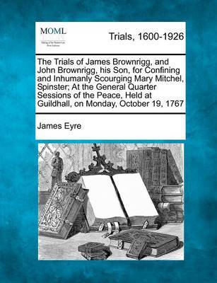 The Trials of James Brownrigg, and John Brownrigg, His Son, for ...