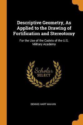 Descriptive Geometry, as Applied to the Drawing of Fortification and ...