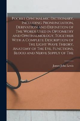 Pocket Ophthalmic Dictionary, Including Pronunciation, Derivation and ...