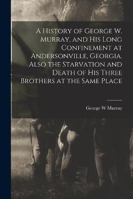 A History of George W. Murray, and his Long Confinement at ...