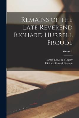 Remains of the Late Reverend Richard Hurrell Froude; Volume 1 | James ...
