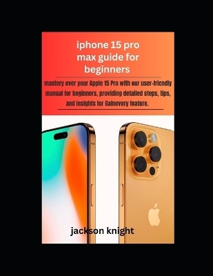 Iphone 15 pro max guide for beginners | Jackson Knight Book | In-Stock ...