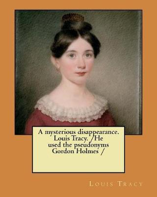 A mysterious disappearance. Louis Tracy. /He used the pseudonyms Gordon ...
