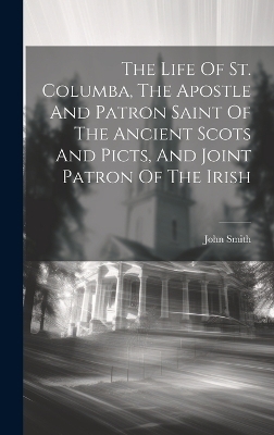 The Life Of St. Columba, The Apostle And Patron Saint Of The Ancient ...