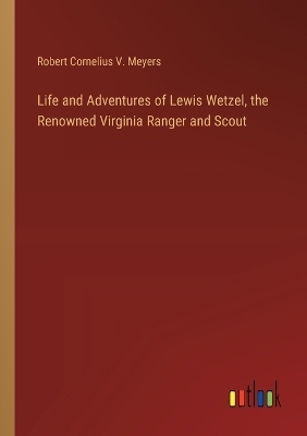 Life and Adventures of Lewis Wetzel, the Renowned Virginia Ranger and ...