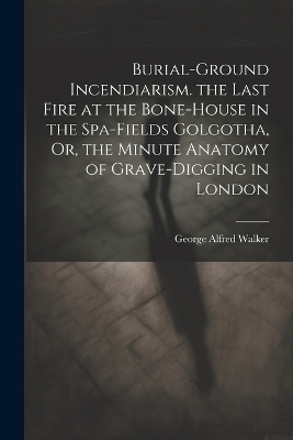 Burial-Ground Incendiarism. the Last Fire at the Bone-House in the Spa ...
