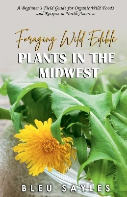 Foraging Wild Edible Plants in the Midwest | Bleu Sayles Book | Buy Now ...