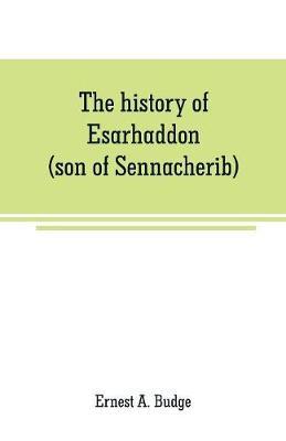 The history of Esarhaddon (son of Sennacherib) king of Assyria, B. C ...