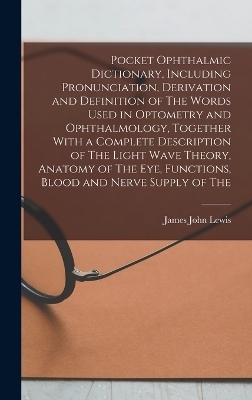 Pocket Ophthalmic Dictionary, Including Pronunciation, Derivation and ...