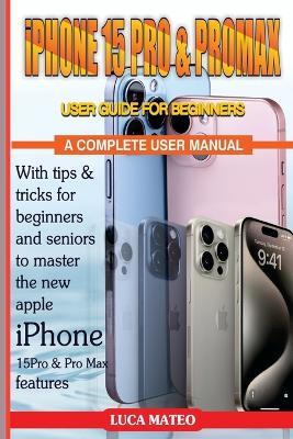 iPHONE 15 PRO AND PRO MAX USER GUIDE FOR BEGINNERS | Luca Mateo Book ...