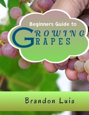 Beginners Guide to Growing Grapes | Brandon Luis Book | In-Stock - Buy ...