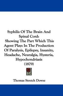 Syphilis of the Brain and Spinal Cord: Showing the Part Which This ...