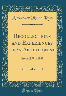 Recollections and Experiences of an Abolitionist: From 1855 to 1865 ...