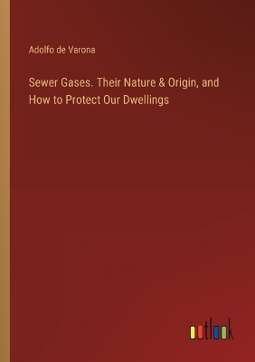 Sewer Gases. Their Nature & Origin, and How to Protect Our Dwellings ...
