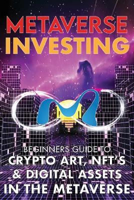 Metaverse Investing Beginners Guide To Crypto Art, NFT's, & Digital Assets in the Metaverse ...