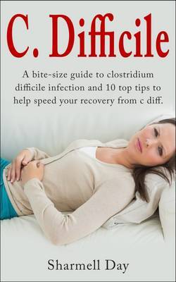 C. Difficile: A Bite Size Guide to Clostridium Difficile Infection and ...
