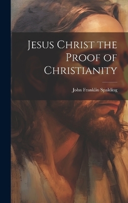 Jesus Christ the Proof of Christianity | John Franklin Spalding Book ...